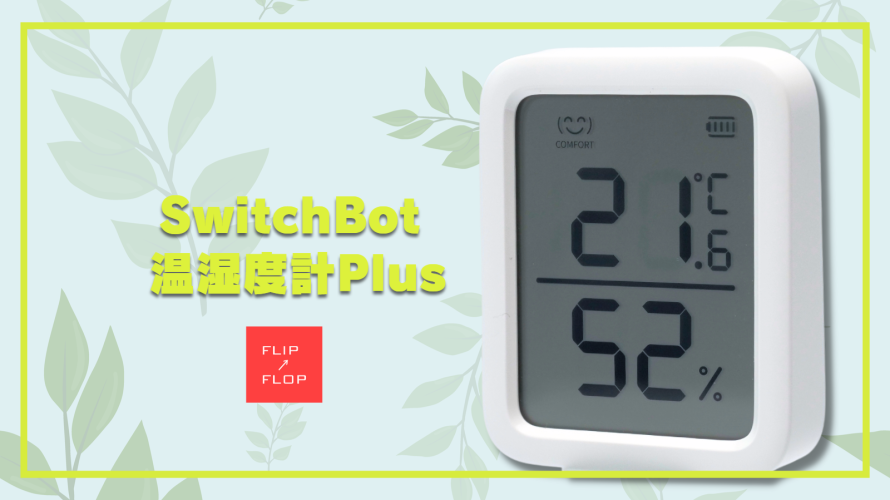 FLIP↗FLOP | 便利なSwitch Botシリーズ 温湿度計Plus導入レビュー